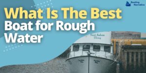 What Is The Best Boat for Rough Water (According to Experts)